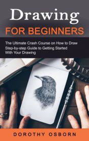 DRAWING FOR BEGINNERS: THE ULTIMATE CRASH COURSE ON HOW TO DRAW (STEP ...
