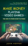 MAKE MONEY PLAYING VIDEO GAMES: THE HOW TO FROM START TO FINISH (YOUR ...