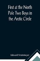 FIRST AT THE NORTH POLE TWO BOYS IN THE ARCTIC CIRCLE - EDWARD ...