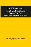 SIR WILLIAM PENN, KNIGHT, ADMIRAL AND GENERAL AT SEA: GREAT CAPTAIN ...