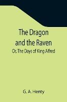 THE DRAGON AND THE RAVEN; OR, THE DAYS OF KING ALFRED - G. A. HENTY ...