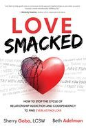 LOVE SMACKED: HOW TO STOP THE CYCLE OF RELATIONSHIP ADDICTION AND CODEPENDENCY TO FIND ...