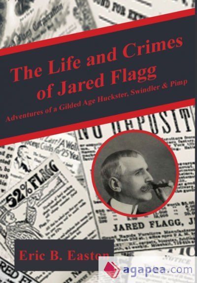 THE LIFE AND CRIMES OF JARED FLAGG ADVENTURES OF A GILDED AGE HUCKSTER ...
