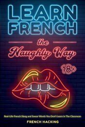 LEARN FRENCH THE NAUGHTY WAY - REAL-LIFE FRENCH SLANG AND SWEAR WORDS ...