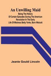 AN UNWILLING MAID; BEING THE HISTORY OF CERTAIN EPISODES DURING THE ...