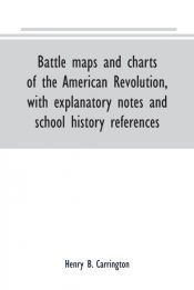 BATTLE MAPS AND CHARTS OF THE AMERICAN REVOLUTION, WITH EXPLANATORY ...