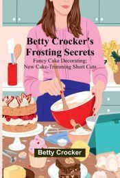 BETTY CROCKERA S FROSTING SECRETS; FANCY CAKE DECORATING; NEW CAKE ...