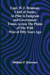 CAPT. W. F. DRANNAN, CHIEF OF SCOUTS, AS PILOT TO EMIGRANT AND ...
