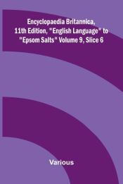 ENCYCLOPAEDIA BRITANNICA, 11TH EDITION, "ENGLISH LANGUAGE" TO "EPSOM SALTS" VOLUME 9, SLICE 6 ...