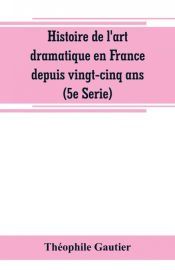 HISTOIRE DE LA ART DRAMATIQUE EN FRANCE DEPUIS VINGT-CINQ ANS (5E SERIE ...