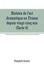 HISTOIRE DE LA ART DRAMATIQUE EN FRANCE DEPUIS VINGT-CINQ ANS(SERIE 4 ...