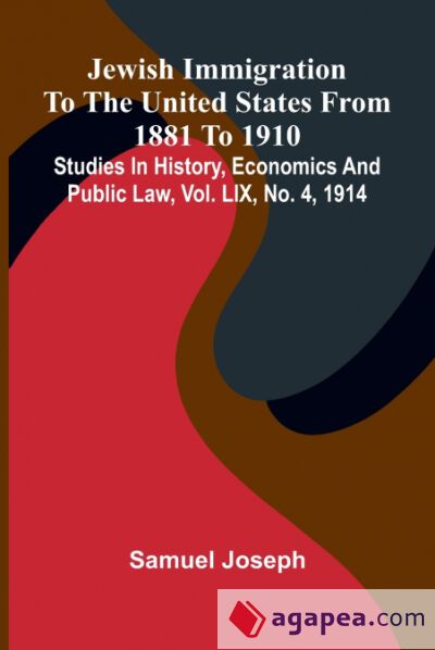 JEWISH IMMIGRATION TO THE UNITED STATES FROM 1881 TO 1910; STUDIES IN HISTORY, ECONOMICS AND ...
