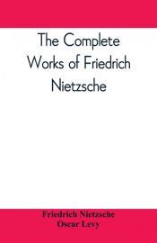 THE COMPLETE WORKS OF FRIEDRICH NIETZSCHE - FRIEDRICH NIETZSCHE ...
