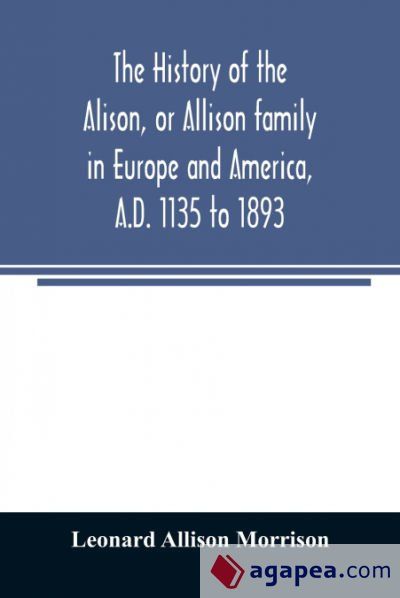 THE HISTORY OF THE ALISON, OR ALLISON FAMILY IN EUROPE AND AMERICA, A.D ...