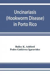 UNCINARIASIS (HOOKWORM DISEASE) IN PORTO RICO - PEDRO GUTIEI RREZ ...