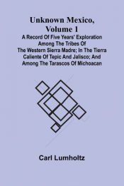UNKNOWN MEXICO, VOLUME 1; A RECORD OF FIVE YEARSA EXPLORATION AMONG THE ...