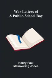 WAR LETTERS OF A PUBLIC-SCHOOL BOY - HENRY PAUL MAINWARING JONES ...