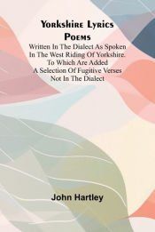 YORKSHIRE LYRICS POEMS WRITTEN IN THE DIALECT AS SPOKEN IN THE WEST ...