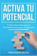 ACTIVA TU POTENCIAL: 7 PASOS ESENCIALES PARA EL CRECIMIENTO PERSONAL Y PROFESIONAL ...