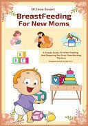 BREASTFEEDING FOR NEW MOMS: A SIMPLE GUIDE TO INFANT FEEDING AND ...