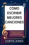 COMO ESCRIBIR MEJORES CANCIONES: UNA GUIA PASO A PASO PARA ESCRIBIR ...