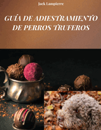 GUIA DE ADIESTRAMIENTO DE PERROS TRUFEROS: TECNICAS Y METODOS PARA ...