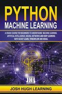 PYTHON MACHINE LEARNING: A CRASH COURSE FOR BEGINNERS TO UNDERSTAND MACHINE LEARNING, ARTIFICIAL ...