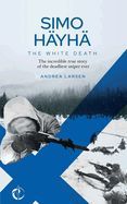 SIMO HAYHA, THE WHITE DEATH: THE INCREDIBLE TRUE STORY OF THE DEADLIEST ...