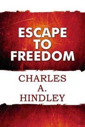ESCAPE TO FREEDOM - CHARLES A. HINDLEY - 9781448954988