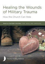 HEALING THE WOUNDS OF MILITARY TRAUMA FACILITATOR GUIDE FOR HEALING ...