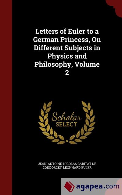 LETTERS OF EULER TO A GERMAN PRINCESS, ON DIFFERENT SUBJECTS IN PHYSICS ...