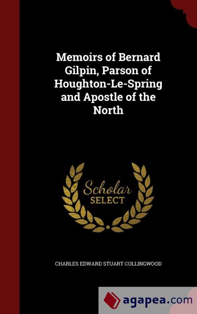 MEMOIRS OF BERNARD GILPIN, PARSON OF HOUGHTON-LE-SPRING AND APOSTLE OF ...