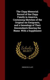 THE CLAPP MEMORIAL. RECORD OF THE CLAPP FAMILY IN AMERICA, CONTAINING ...