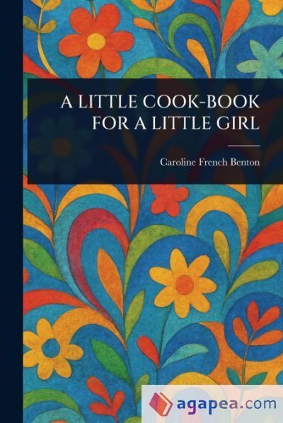A LITTLE COOK-BOOK FOR A LITTLE GIRL - CAROLINE FRENCH BENTON ...