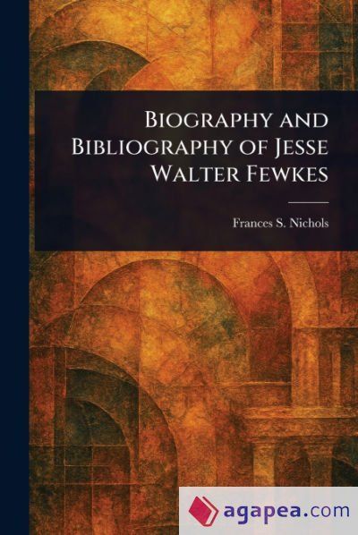BIOGRAPHY AND BIBLIOGRAPHY OF JESSE WALTER FEWKES - FRANCES S. (FRANCES ...