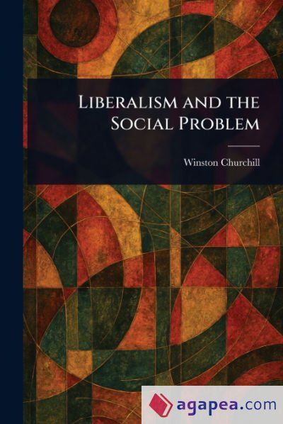 LIBERALISM AND THE SOCIAL PROBLEM - WINSTON CHURCHILL - 9781022961456