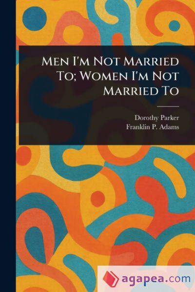 MEN IA M NOT MARRIED TO; WOMEN IA M NOT MARRIED TO - FRANKLIN P. ADAMS ...
