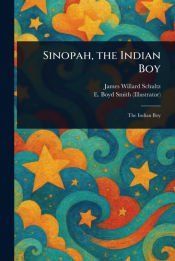 SINOPAH, THE INDIAN BOY - JAMES WILLARD SCHULTZ E. BOYD (ELMER BOYD ...
