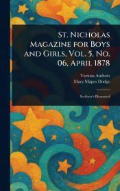 ST. NICHOLAS MAGAZINE FOR BOYS AND GIRLS, VOL. 5, NO. 06, APRIL 1878 ...