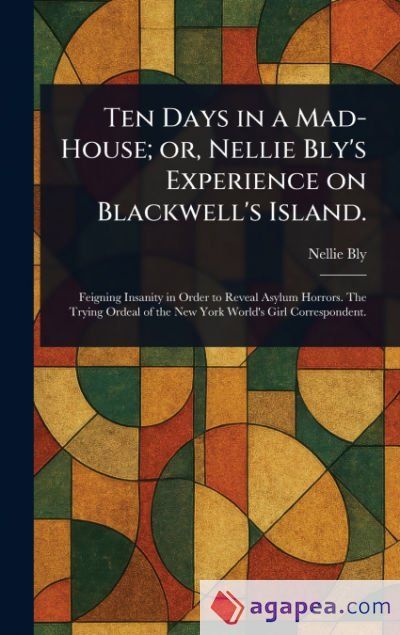 TEN DAYS IN A MAD-HOUSE; OR, NELLIE BLYA S EXPERIENCE ON BLACKWELLA S ...
