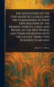 THE ADVENTURES OF THE CHEVALIER DE LA SALLE AND HIS COMPANIONS, IN THEIR EXPLORATIONS OF THE ...