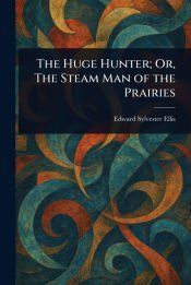 THE HUGE HUNTER; OR, THE STEAM MAN OF THE PRAIRIES - EDWARD SYLVESTER ...