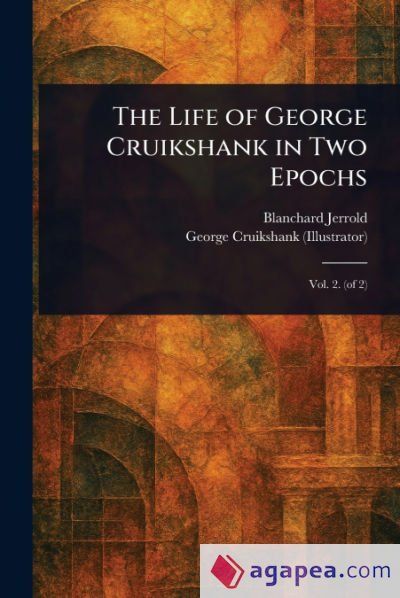 THE LIFE OF GEORGE CRUIKSHANK IN TWO EPOCHS - GEORGE CRUIKSHANK ...