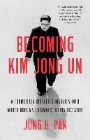 BECOMING KIM JONG UN: A FORMER CIA OFFICER'S INSIGHTS INTO NORTH KOREA ...