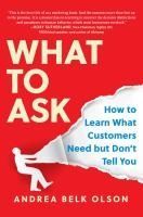 WHAT TO ASK: HOW TO LEARN WHAT CUSTOMERS NEED BUT DON'T TELL YOU ...