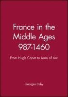 FRANCE IN THE MIDDLE AGES 987-1460: FROM HUGH CAPET TO JOAN OF ARC ...