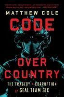 CODE OVER COUNTRY: THE TRAGEDY AND CORRUPTION OF SEAL TEAM SIX ...