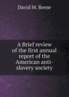 A BRIEF REVIEW OF THE FIRST ANNUAL REPORT OF THE AMERICAN ANTI-SLAVERY ...