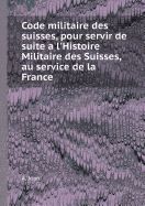 CODE MILITAIRE DES SUISSES, POUR SERVIR DE SUITE A L'HISTOIRE MILITAIRE ...