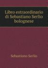 LIBRO ESTRAORDINARIO DI SEBASTIANO SERLIO BOLOGNESE - SEBASTIANO SERLIO ...